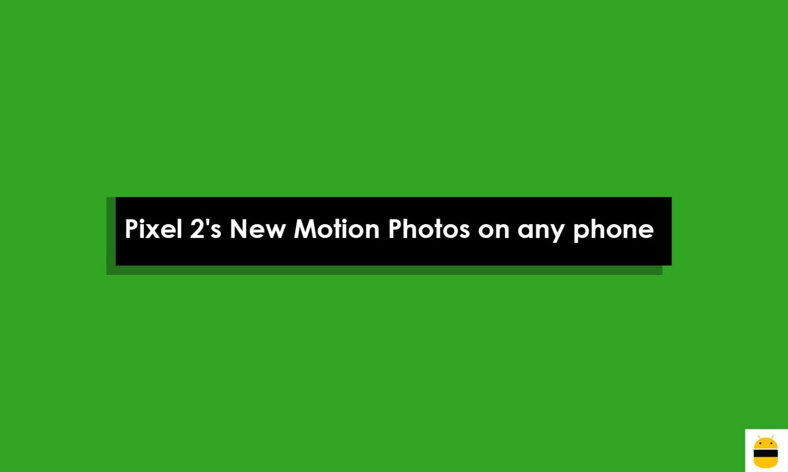 How to get Pixel 2's New Motion Photos on Any Android Device